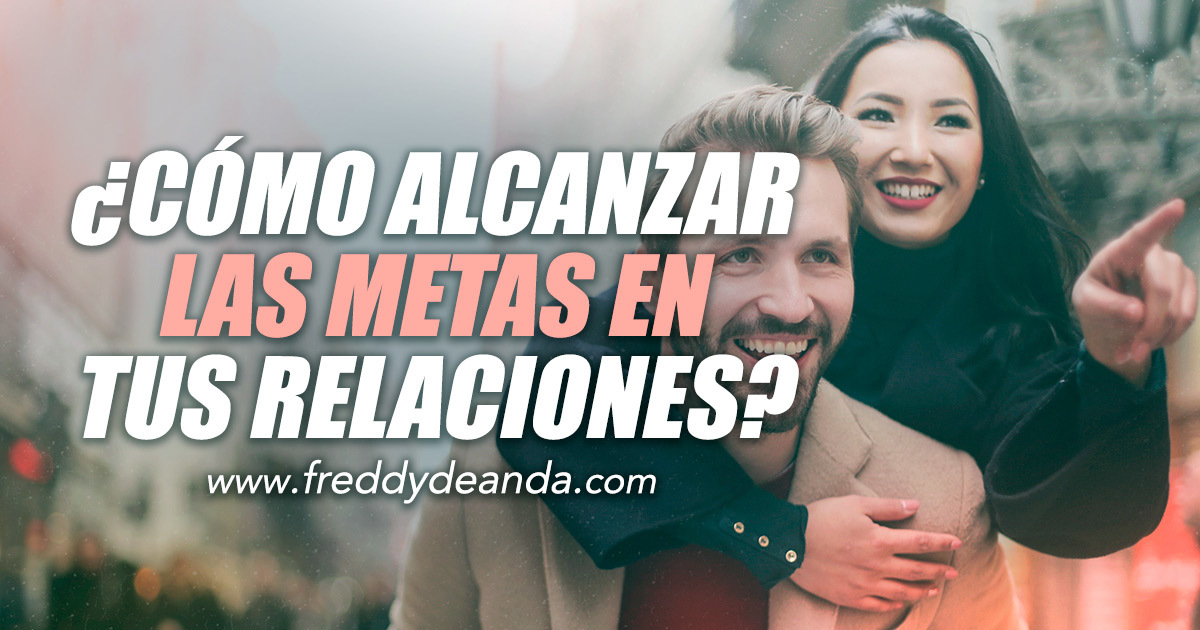 ¿Cómo alcanzar las metas en tus relaciones?