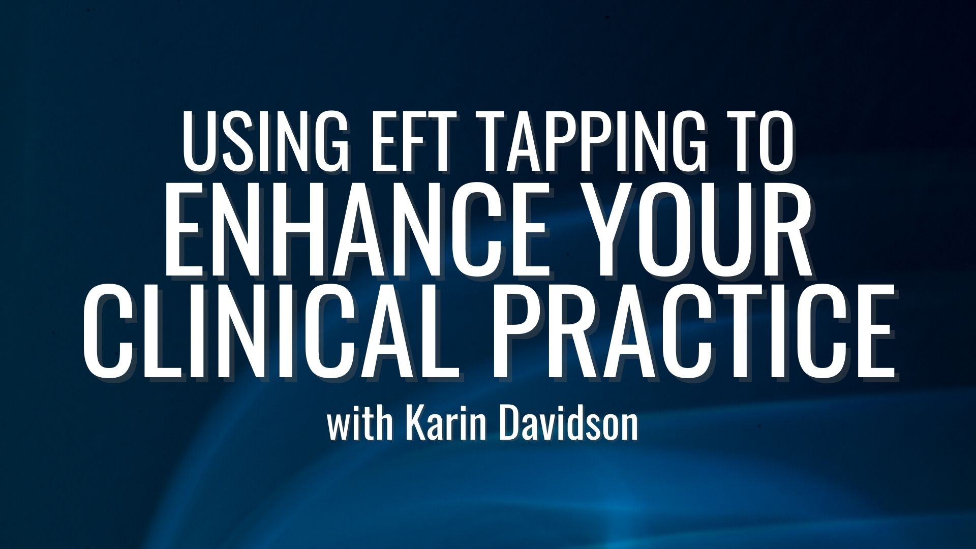 Using EFT Tapping to Enhance Your Clinical Practice