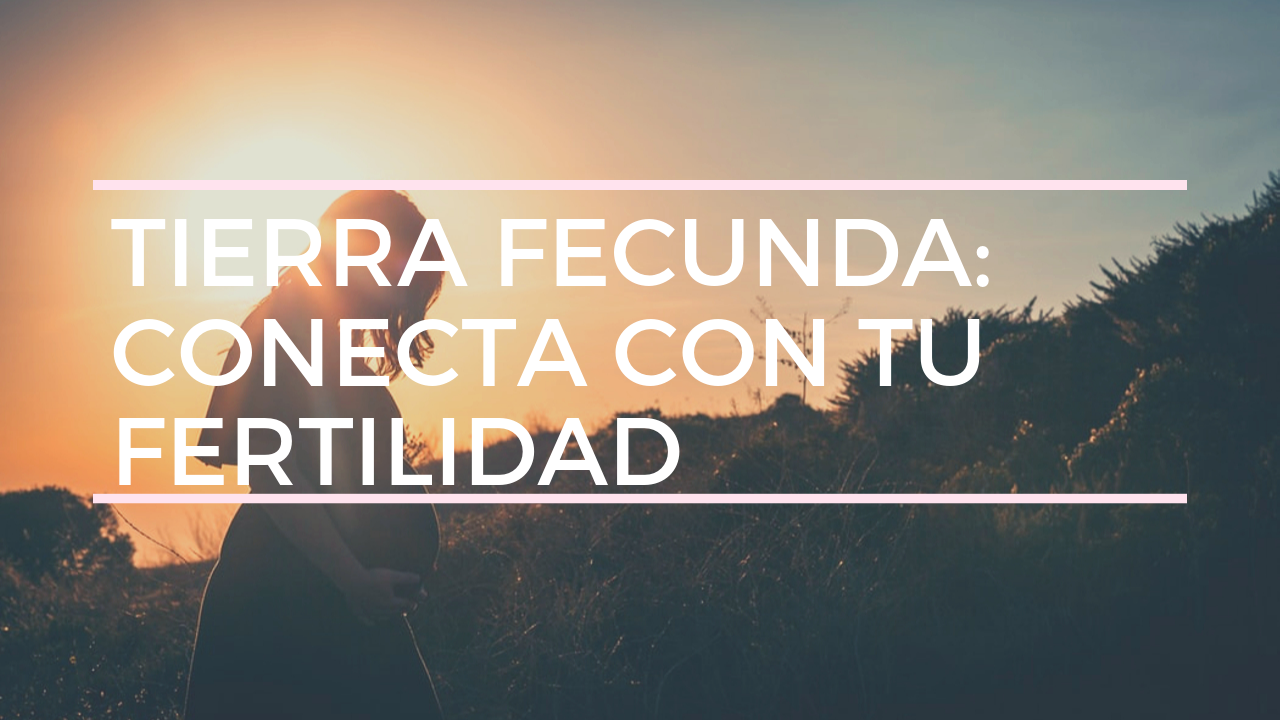 Tierra Fecunda: conectando con tu fertilidad