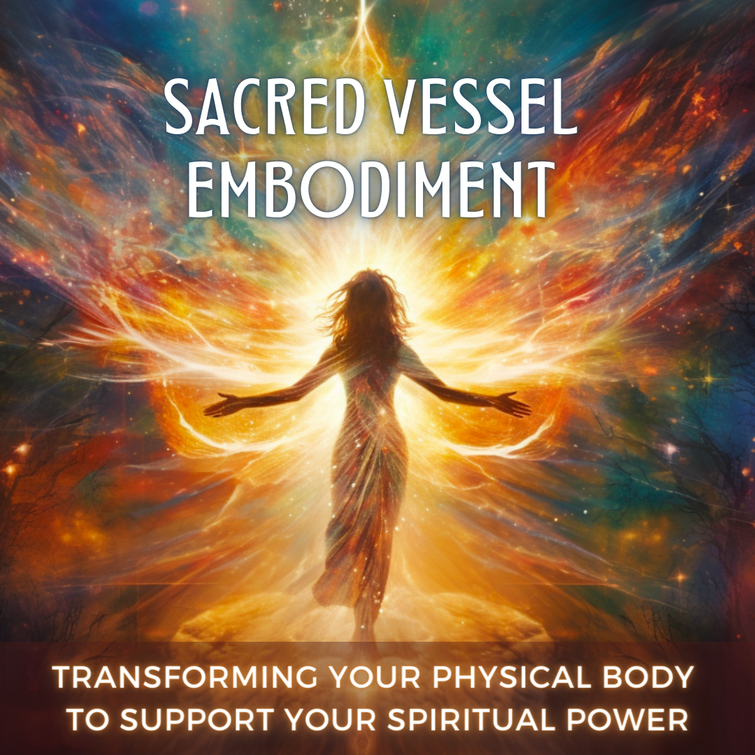Sacred Vessel Embodiment: Transforming Your Physical Body to Support ...