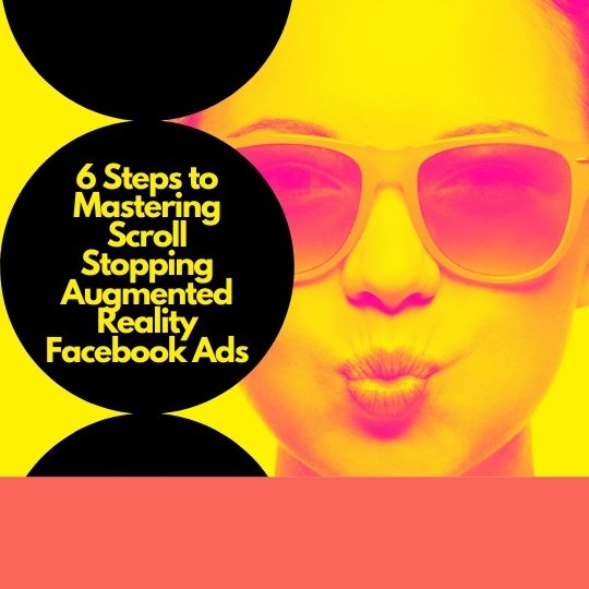 6 Steps to Mastering Scroll Stopping Augmented Reality Facebook Ads-NEW