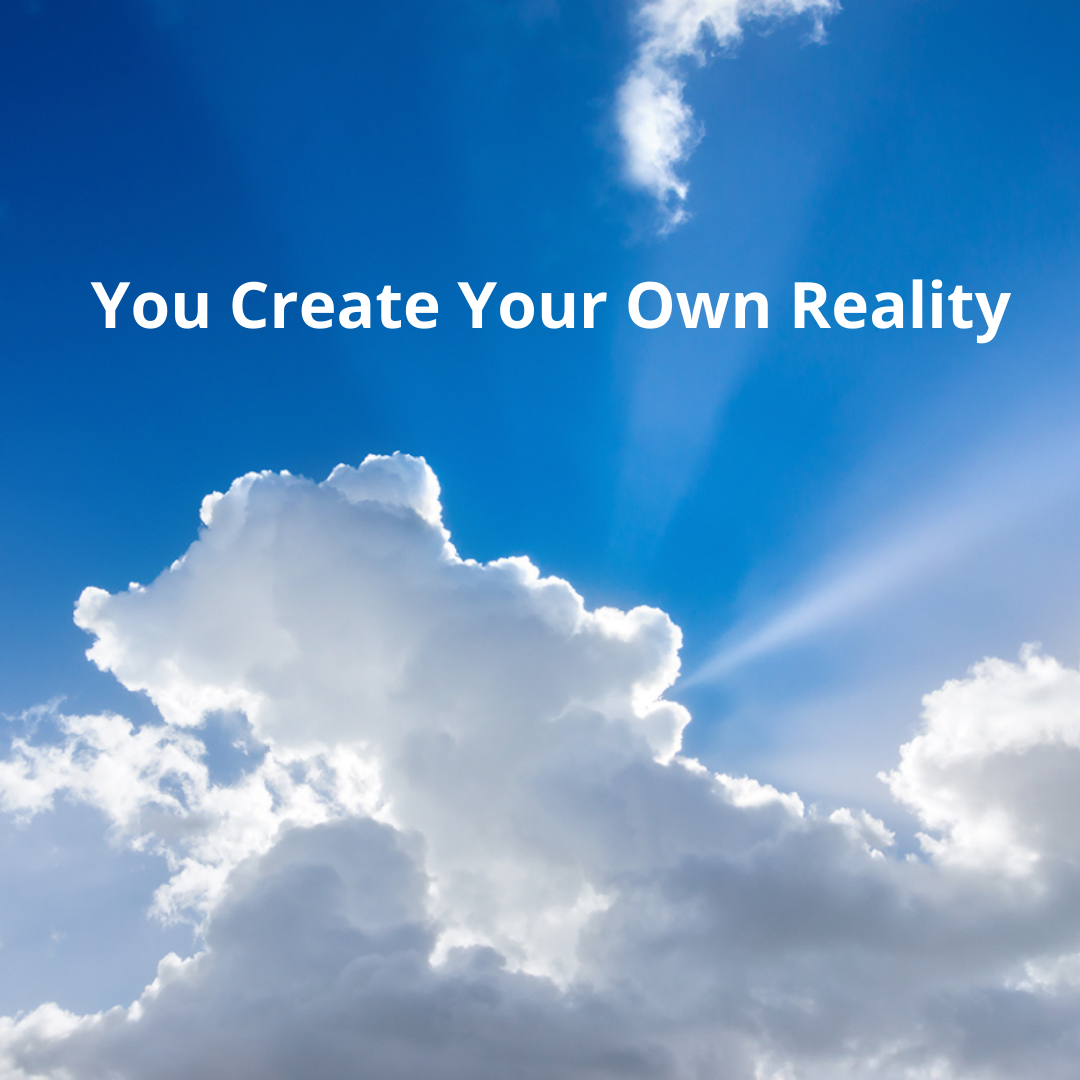 You Create Your Own Reality