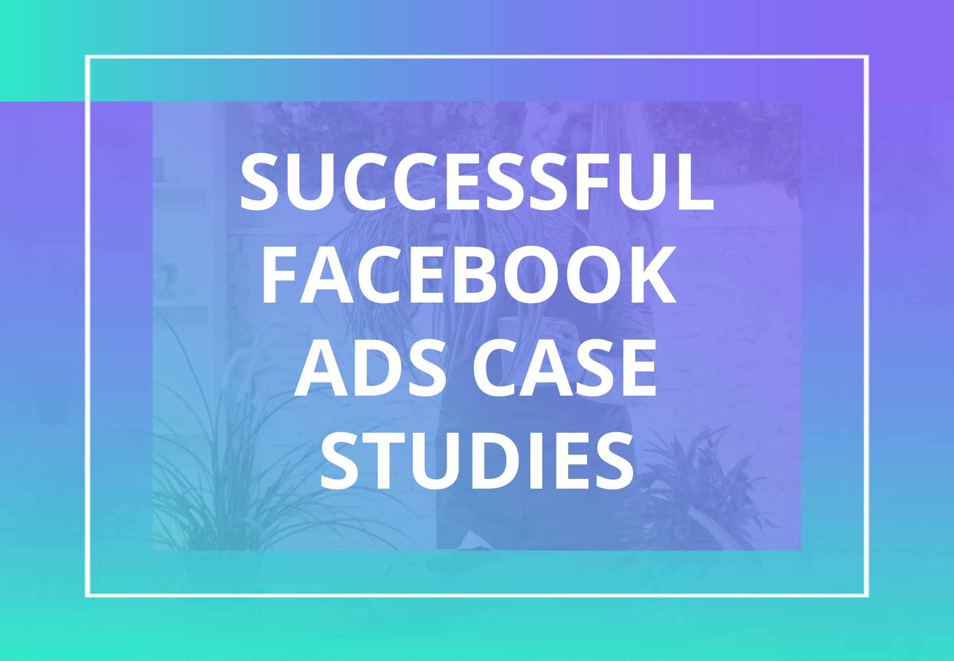 Successful Facebook Ads Case Studies